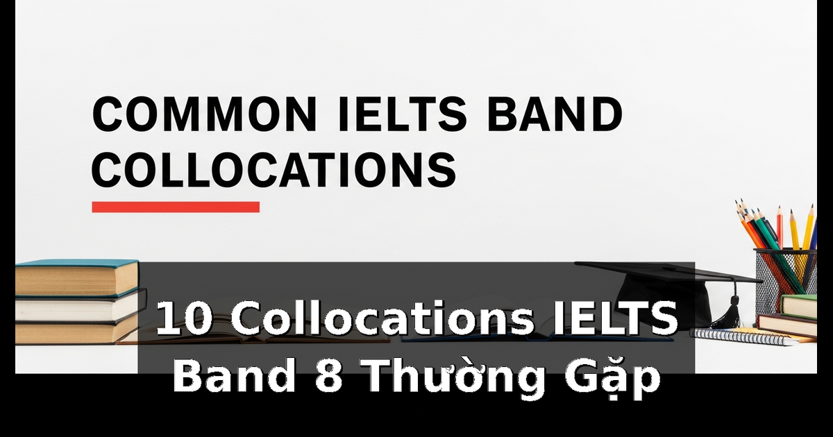 10 Collocations IELTS Band 8 Thường Gặp - Nền tảng luyện thi và đánh ...